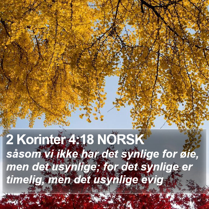 2 Korinter 4:18 NORSK - såsom vi ikke har det synlige for øie, men det