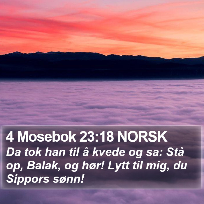 4 Mosebok 23:18 NORSK - Da tok han til å kvede og sa: Stå op, Balak, og