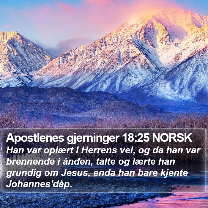 Apostlenes gjerninger 18:25 NORSK - Han var oplært i Herrens vei, og da ...