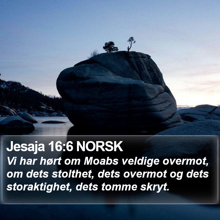 Jesaja 16:6 NORSK - Vi har hørt om Moabs veldige overmot, om dets