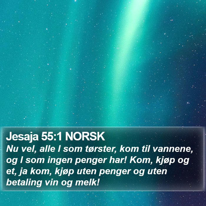 Jesaja 55:1 NORSK - Nu vel, alle I som tørster, kom til vannene, og