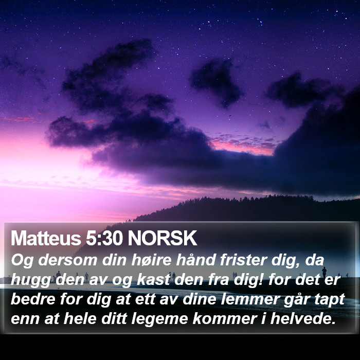 Matteus 5:30 NORSK - Og dersom din høire hånd frister dig, da hugg